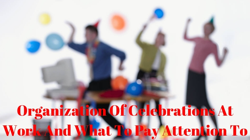 Organization Of Celebrations At Work And What To Pay Attention To ...